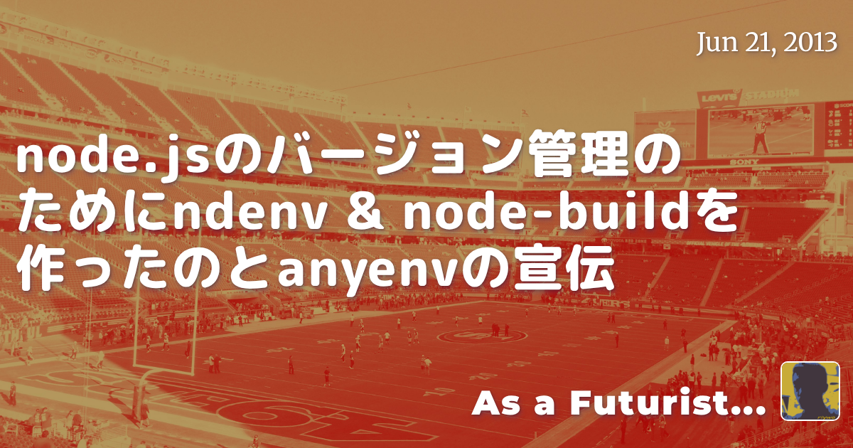 node.jsのバージョン管理のためにndenv & node-buildを作ったのとanyenvの宣伝 - As a Futurist...